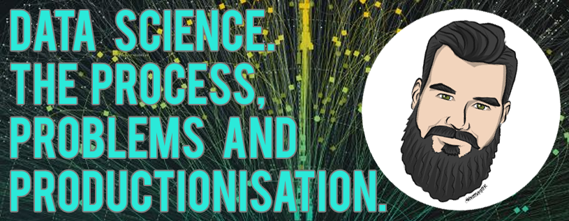 Data Science. The process, problems and productionisation. — Advancing ...